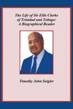 The Life of Sir Ellis Clarke of Trinidad and Tobago: A Biographical ...