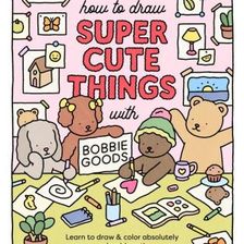How to Draw Super Cute Things with Bobbie Goods!: Learn to draw & color ...