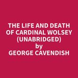 The Life and Death of Cardinal Wolsey (Unabridged) by George Cavendish ...