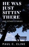 He Was Just Sittin' There And Other Stories by Paul C. Cline - Read on ...